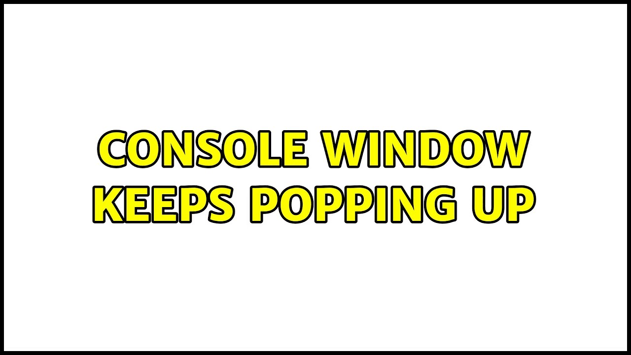 Console window keeps popping up (4 Solutions!!) - YouTube