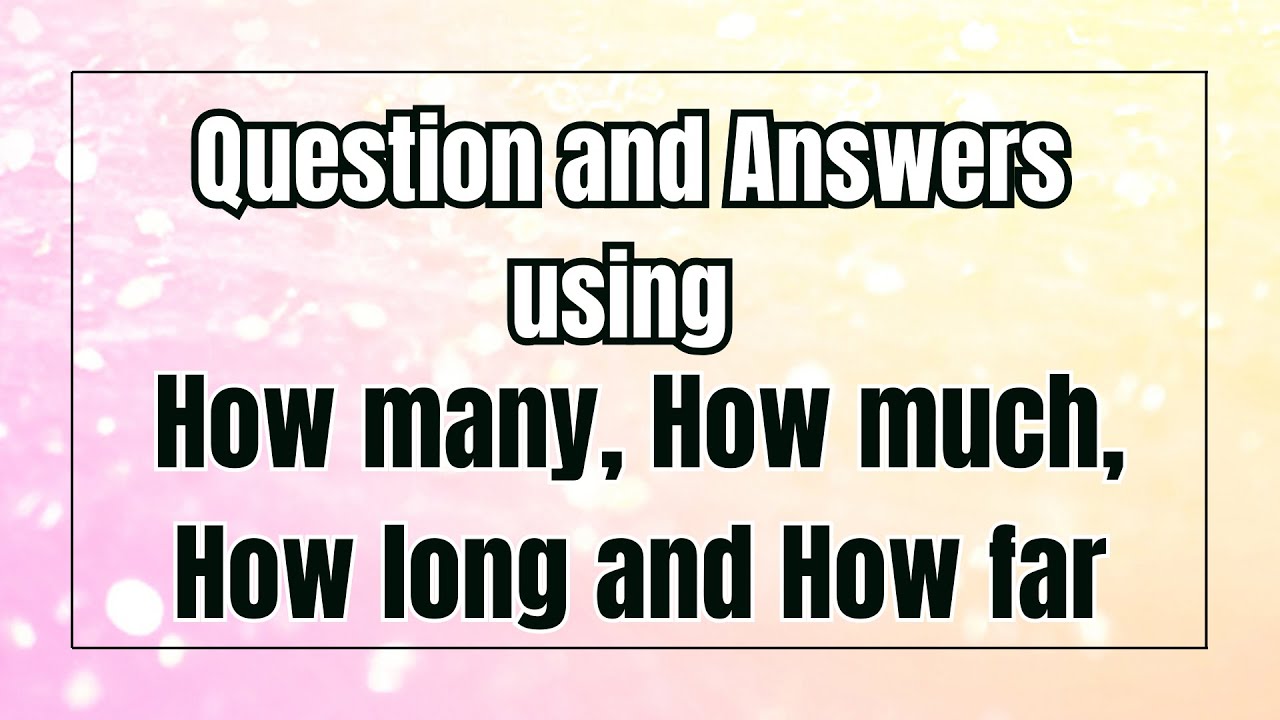 Question and Answers using How many, How much, How long and How far ...