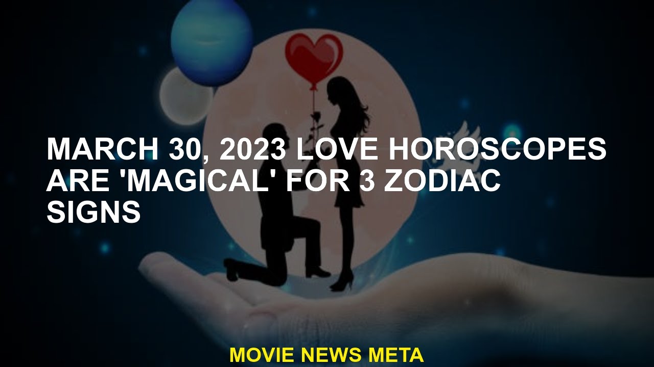 March 30, 2023 Love Horoscopes Are 'Magical' For 3 Zodiac Signs - YouTube