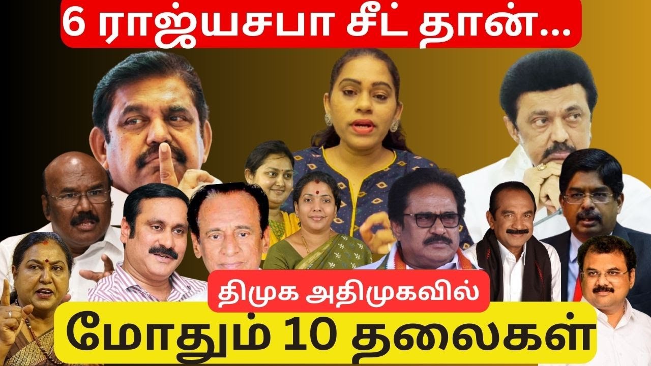 6 ராஜ்யசபா சீட் தான்...ஆனால் திமுக அதிமுகவில் மோதும் 10 தலைகள் ...