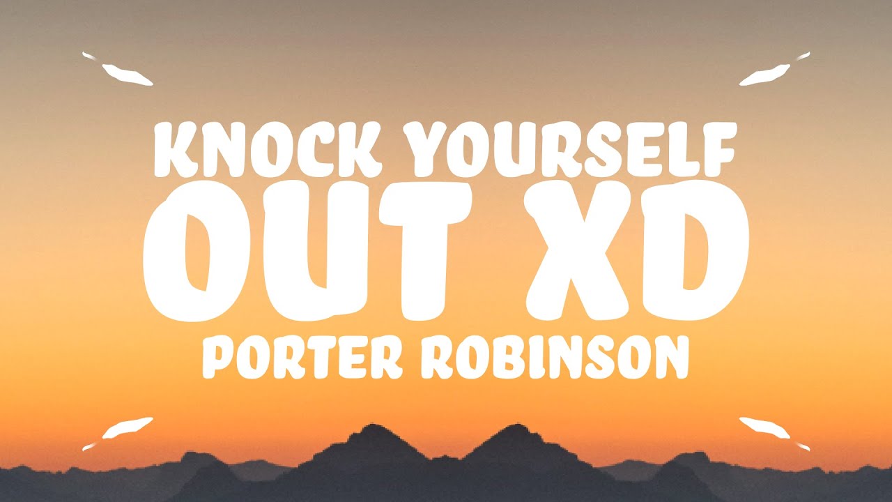 Porter Robinson - KNOCK YOURSELF OUT XD (Lyrics) - YouTube
