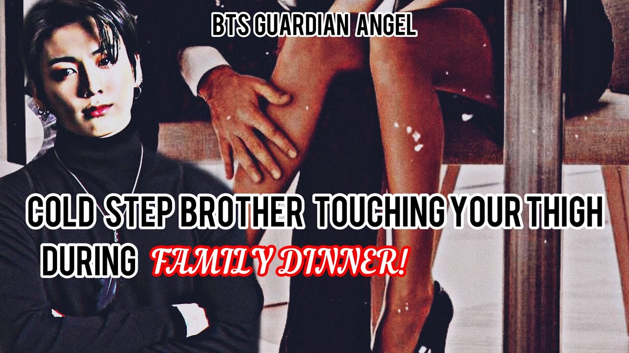 When your cold step brother touched your thigh during family Dinner ...