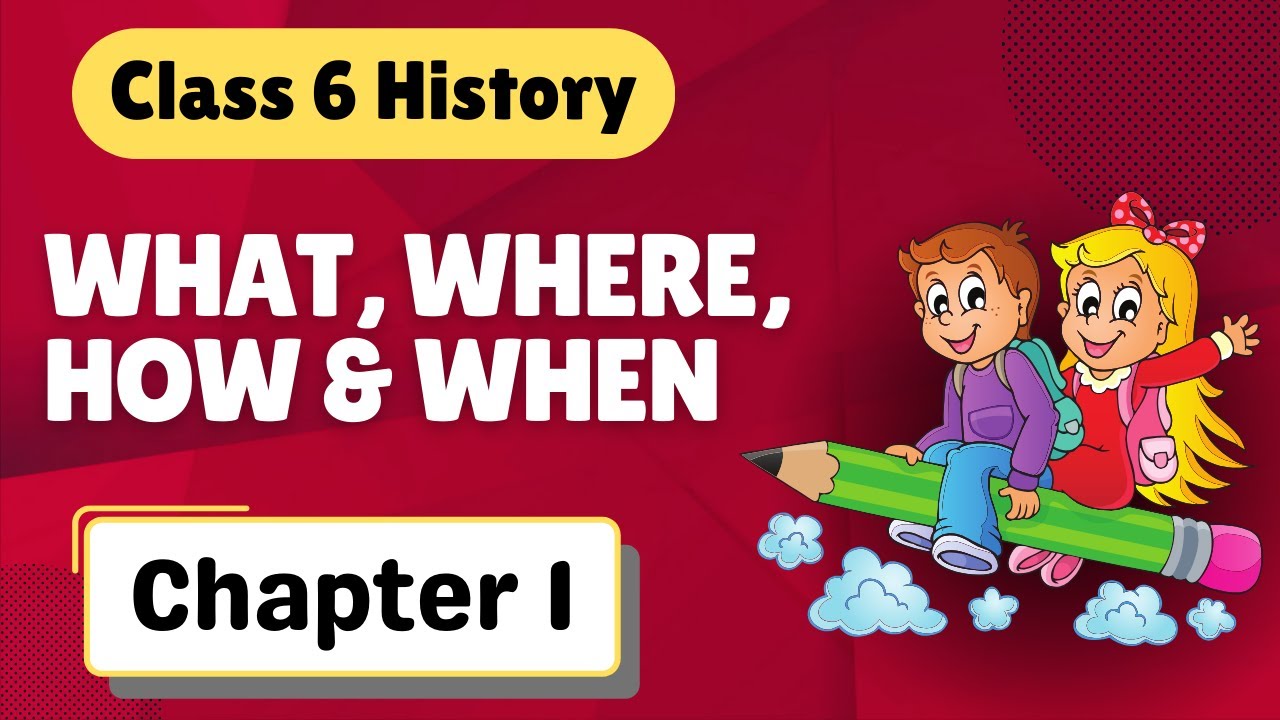What, Where, How and When Class 6 History Chapter 1 Full Explanation ...