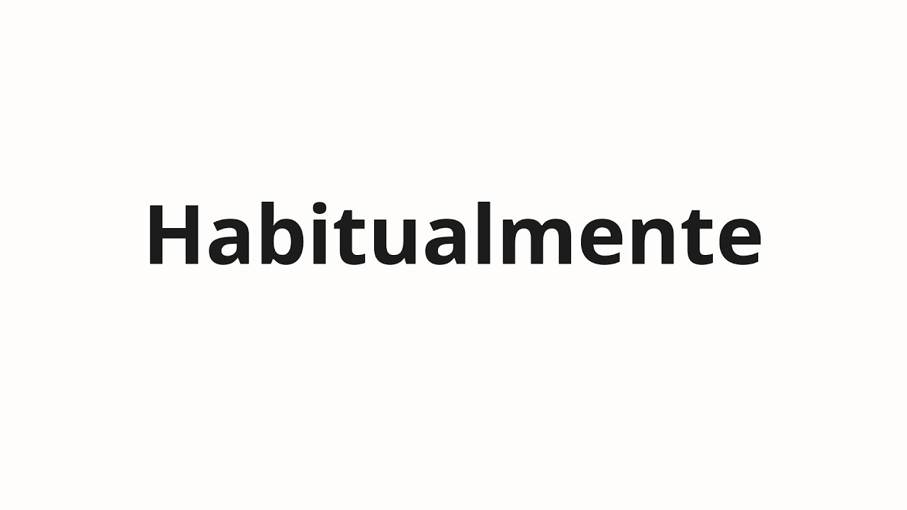 How to pronounce Habitualmente - YouTube