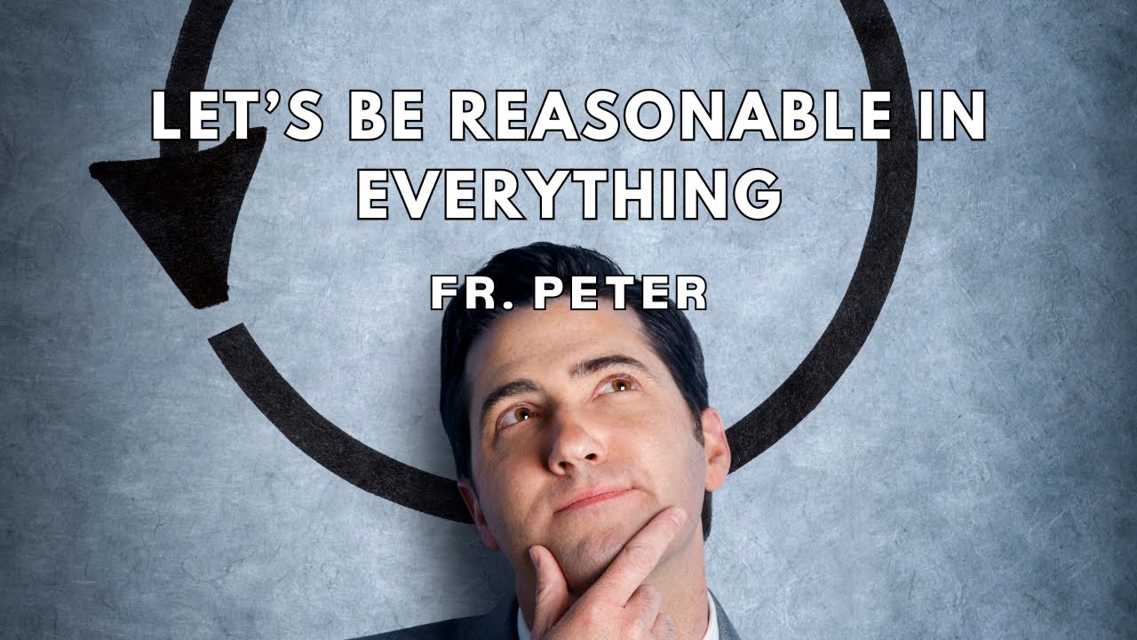 Let's Be Reasonable In Everything - Fr. Peter - YouTube