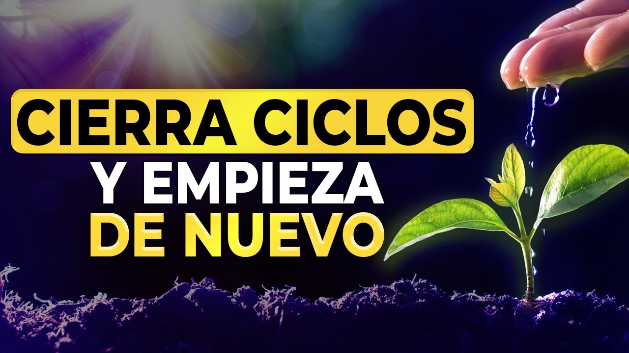 CERRAR CICLOS, SOLTAR Y ABRIRTE A NUEVOS COMIENZOS [AUTOESTIMA ...