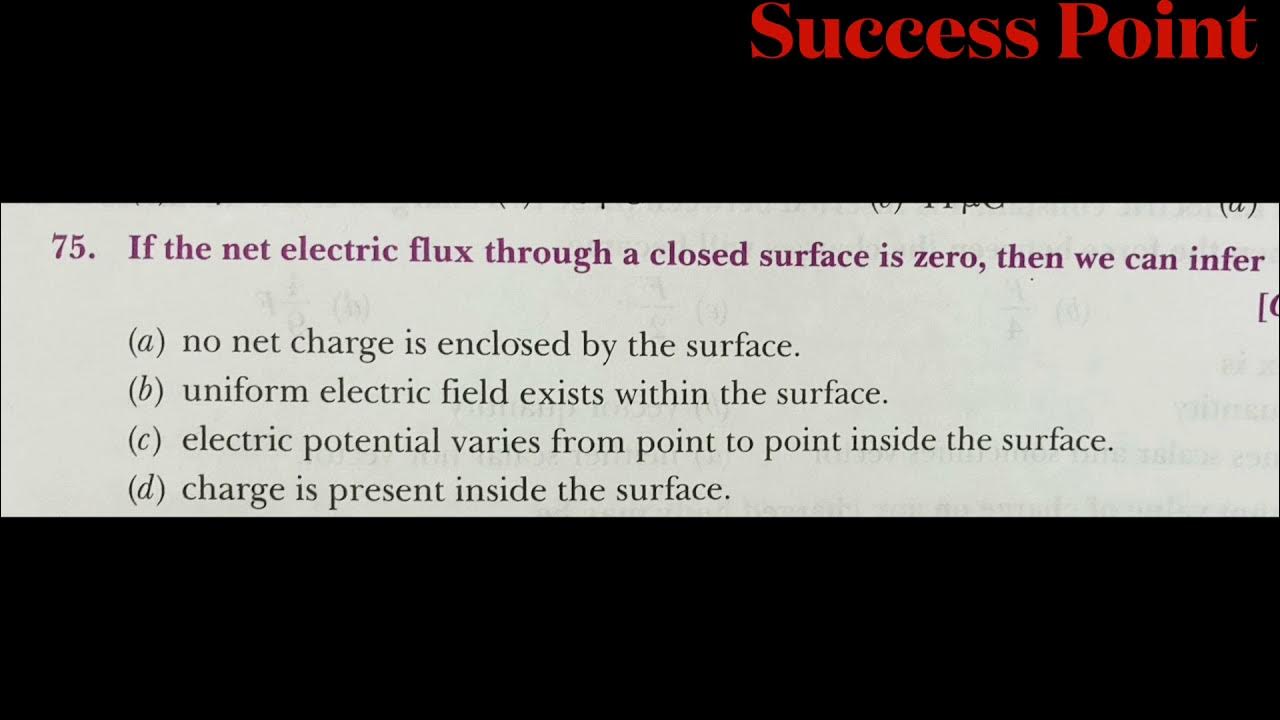 If the net electric flux through a closed surface is zero, then we can infer(A)no net charge is ...