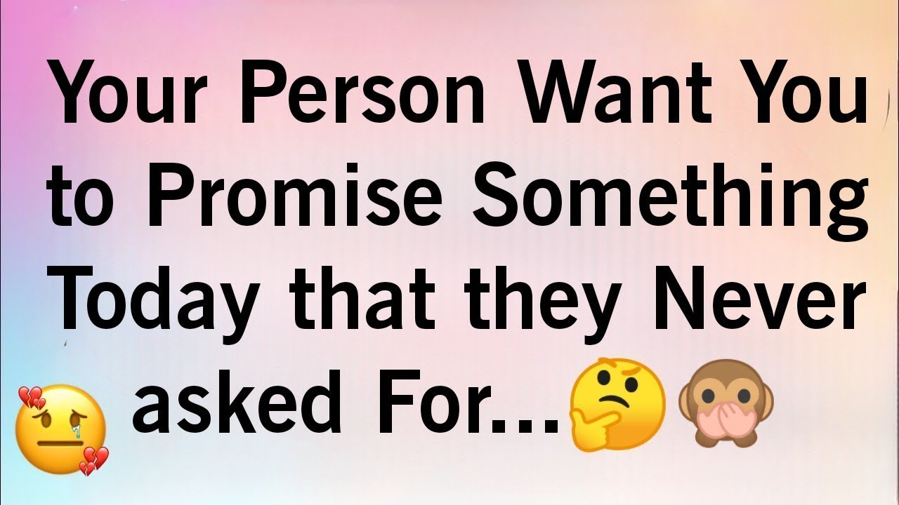 Your Person Want You To Promise You Something Today that they asked for ...