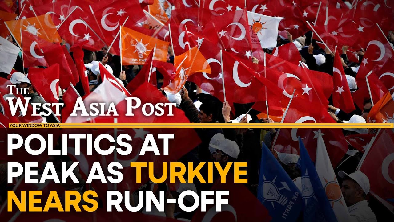 The West Asia Post LIVE: Politics at peak as Turkey nears run-off ...