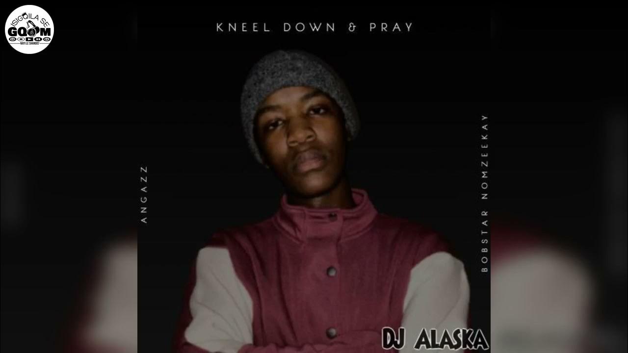 Dj Alaska Feat. Angazz & Bobstar no Mzeekay-Kneel Down & Pray - YouTube Music