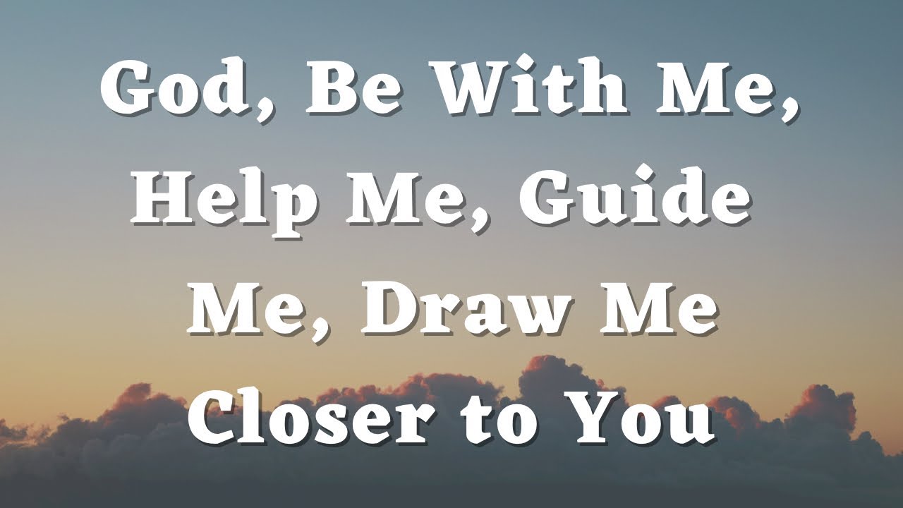 God, Be With Me, Help Me, Guide Me, Draw Me Closer to You - Daily ...