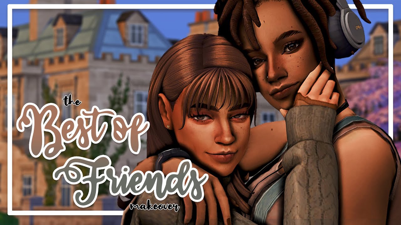 Giving the BEST OF FRIENDS the ULTIMATE makeover! + CC List | Sims 4 ...