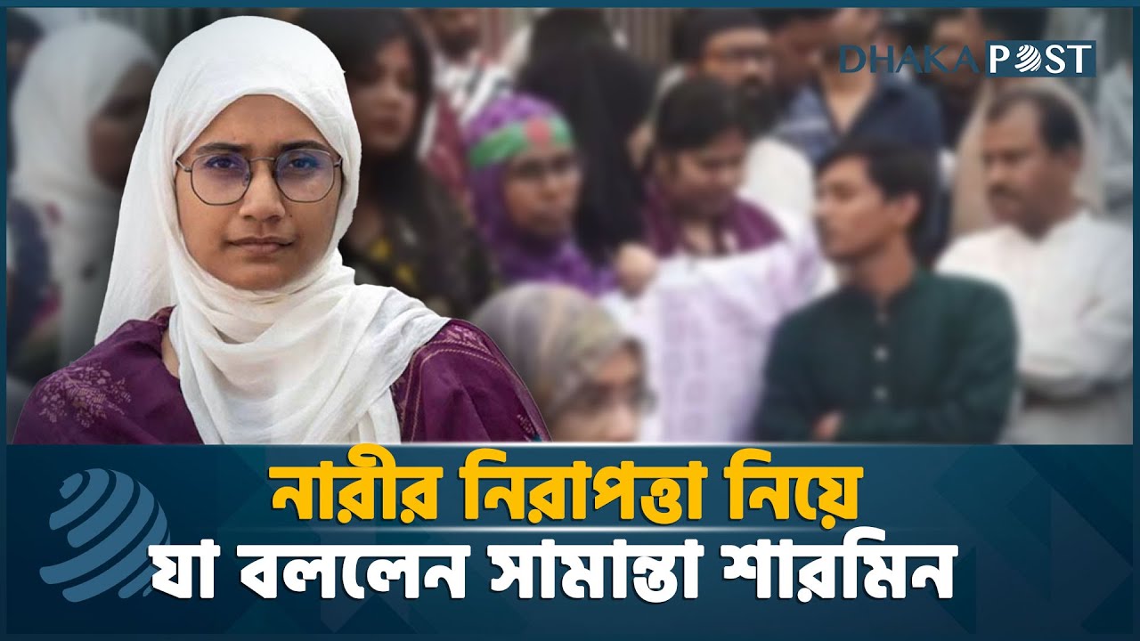 প্রশ্নবিদ্ধ আইন দিয়ে নারীর নিরাপত্তা নিশ্চিত করা যাবে না : সামান্তা শারমিন | Dhaka Post Digital ...