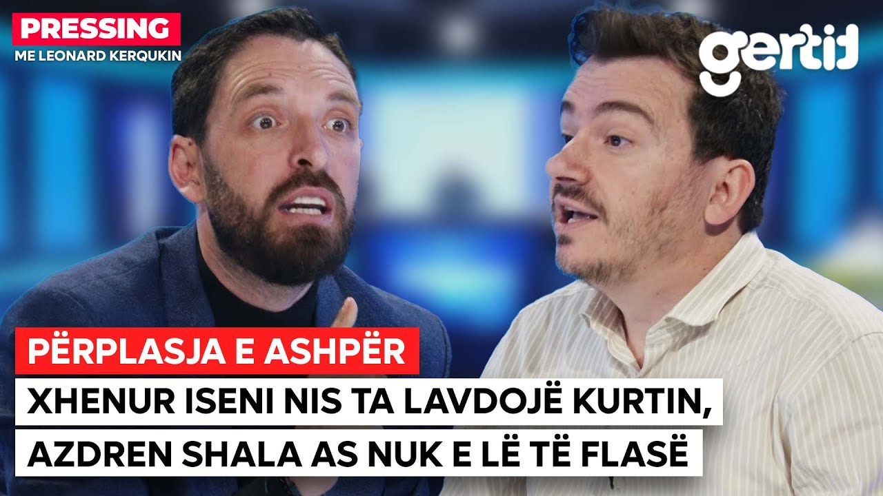 Përplasja e ashpër- Xhenur Iseni nis ta lavdojë Kurtin, Azdren Shala as ...