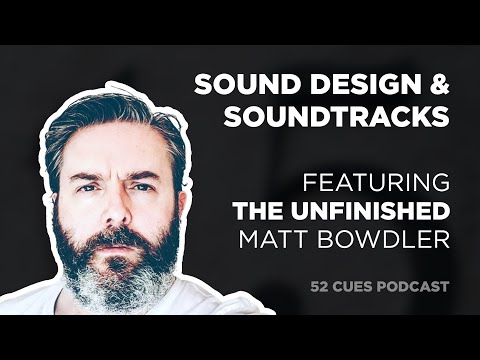 Sound Design and Soundtracks with The Unfinished's Matt Bowdler | 52 Cues Podcast, 2022 Week 15