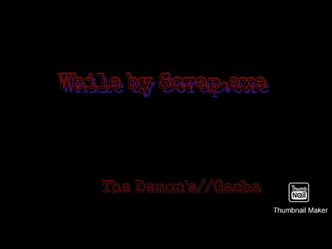 While by scrap.exe (The Demon's//Gacha) - YouTube