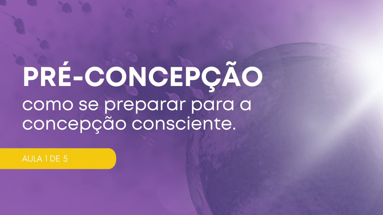 Aula 1 de 5: Pré-concepção - como se preparar para a concepção ...