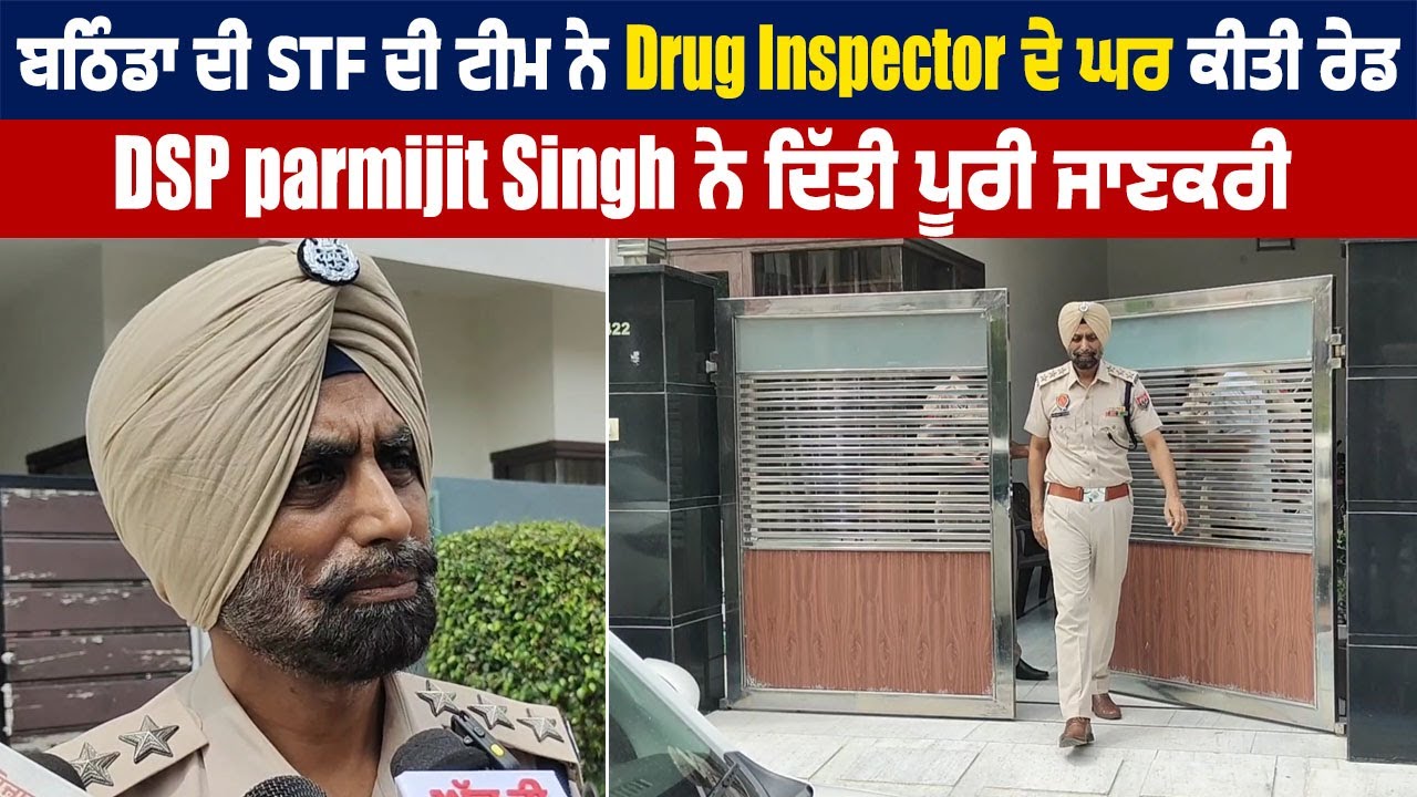 ਬਠਿੰਡਾ ਦੀ STF ਦੀ ਟੀਮ ਨੇ Drug Inspector ਦੇ ਘਰ ਕੀਤੀ ਰੇਡ, DSP parmijit ...