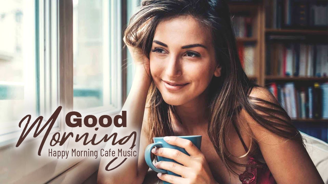 Happy Morning Cafe Music - Uplifting, Wake Up Positive & Happy ...