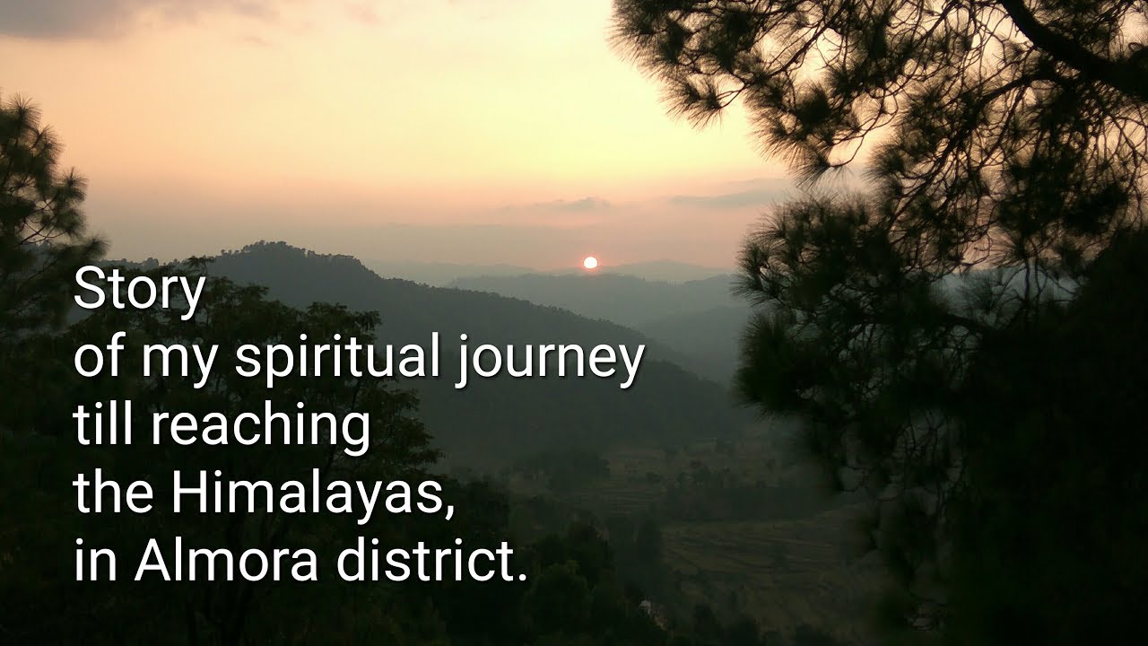 Story of my spiritual journey, till reaching Almora. My reasons for ...