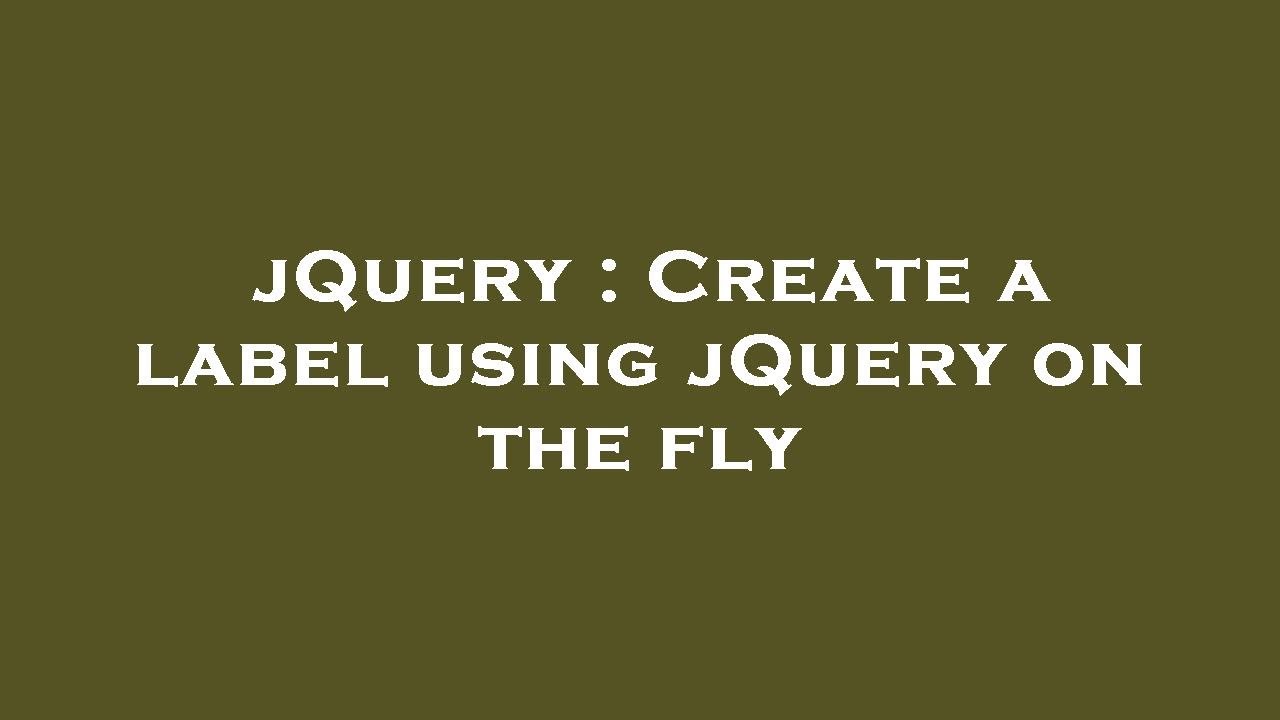 JQuery Create A Label Using JQuery On The Fly YouTube JQuery Create A Label Using JQuery On The Fly YouTube
