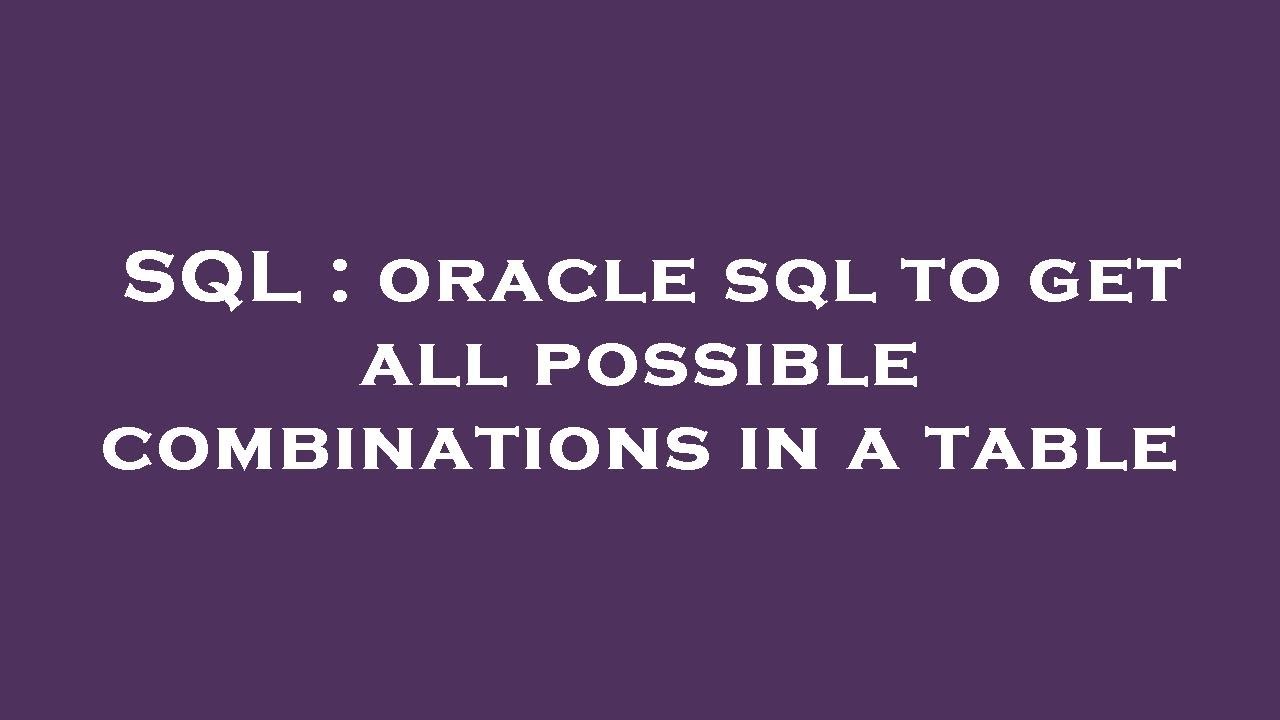 Sql Oracle Sql To Get All Possible Combinations In A Table Youtube 7839