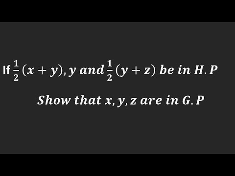 If 1/2 (x+y),y and 1/2(y+z) be in H.P Show that x,y,z are in G.P - YouTube