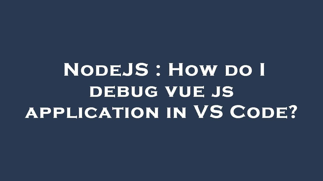 Nodejs How Do I Debug Vue Js Application In Vs Code Youtube 2345
