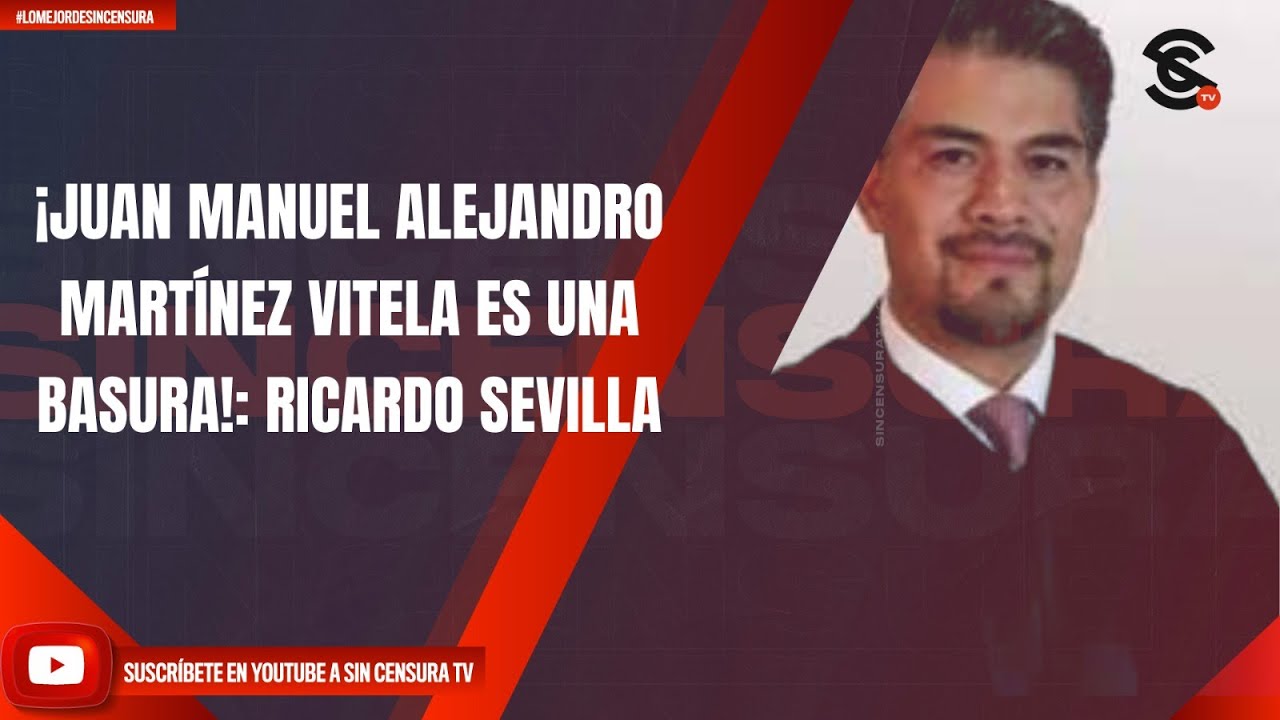 ¡JUAN MANUEL ALEJANDRO MARTÍNEZ VITELA ES UNA BASURA!: RICARDO SEVILLA ...