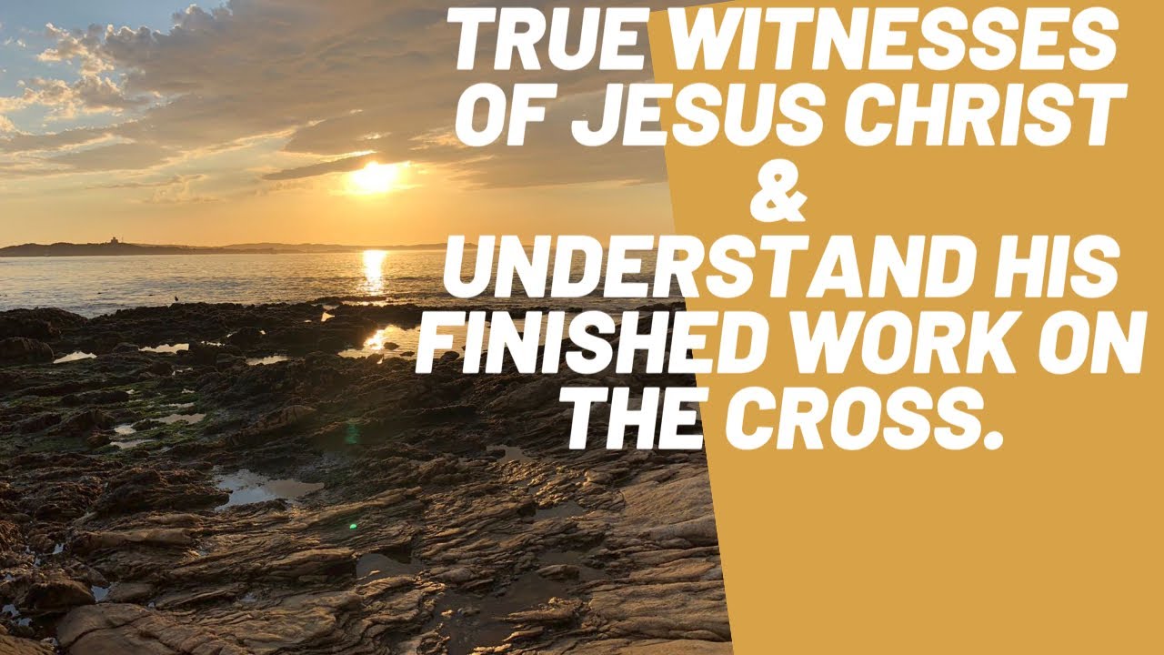 True witnesses of Jesus Christ & Understand His Finished work - YouTube