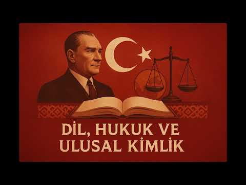 Atatürk'ün Vizyonu ve Türk Dünyası  Dil, Hukuk ve Ulusal Kimlik İnşasının Derin Analizi