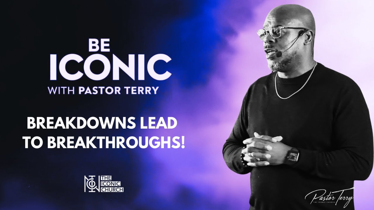 BE ICONIC W/PASTOR TERRY | BREAKDOWNS LEAD TO BREAKTHROUGHS | THE ...