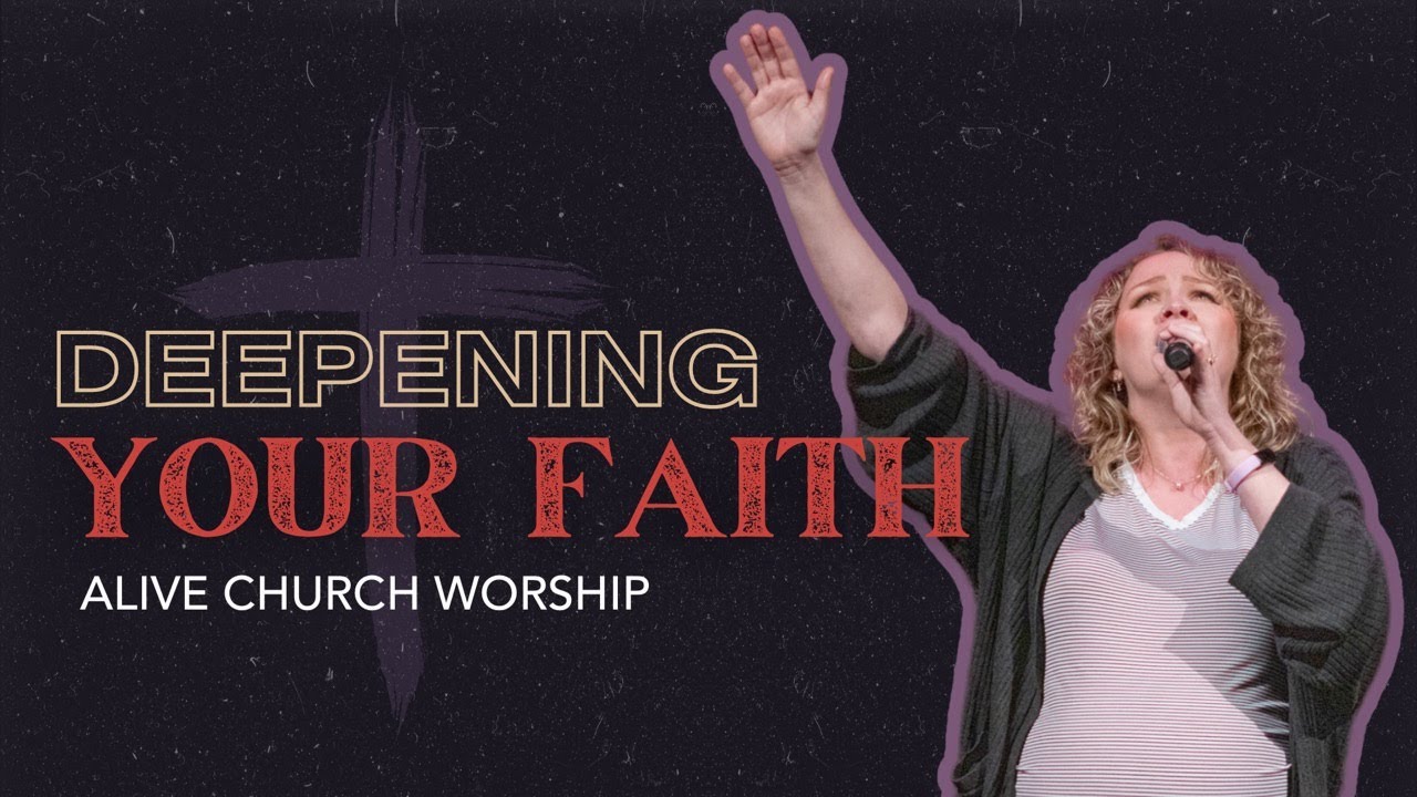 Deepening Your Faith | Alive Church Worship - YouTube