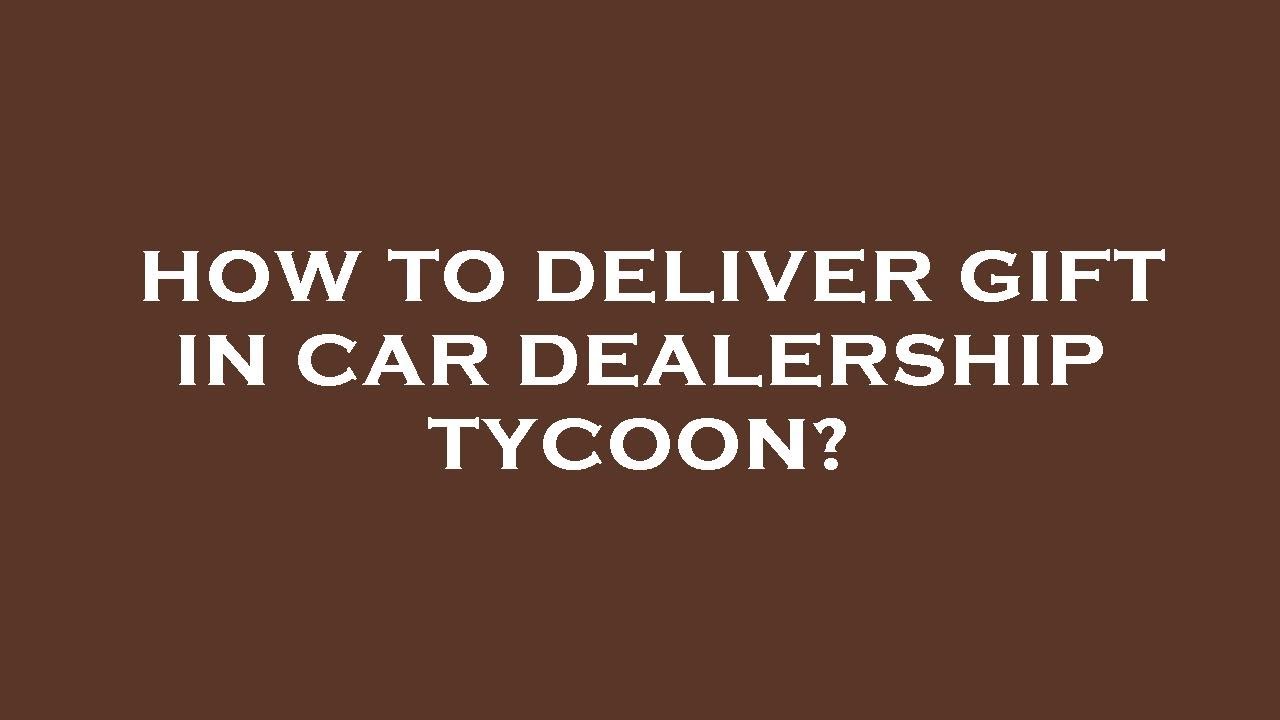 How to deliver gift in car dealership tycoon? - YouTube