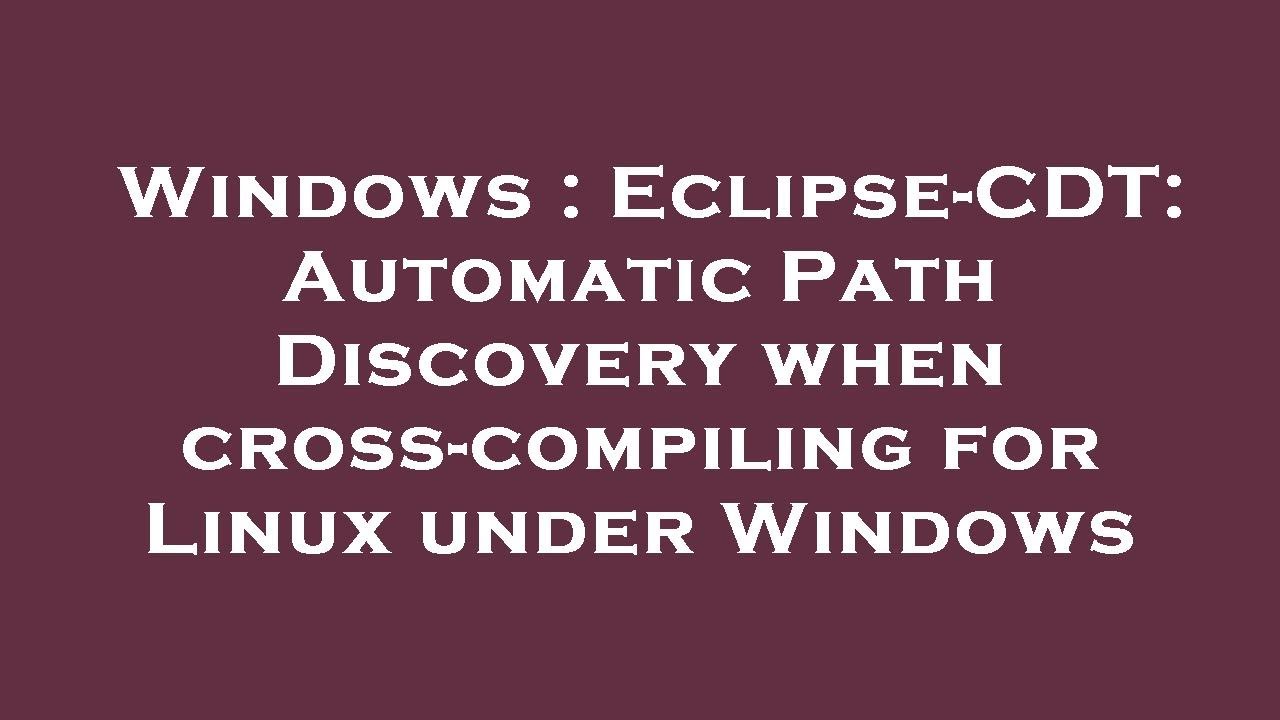 Windows Eclipse Cdt Automatic Path Discovery When Cross Compiling For Linux Under Windows