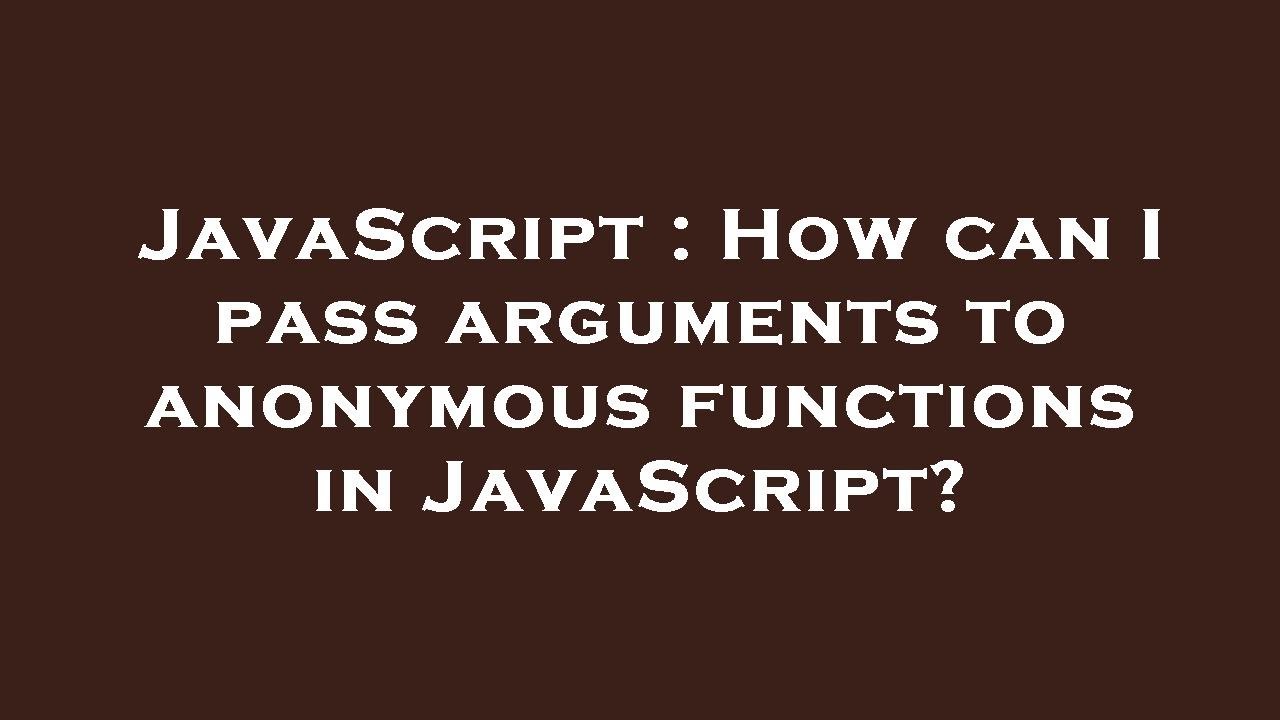 Javascript How Can I Pass Arguments To Anonymous Functions In 3635