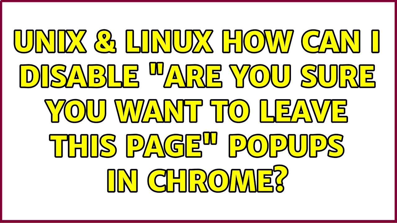 Unix And Linux How Can I Disable Are You Sure You Want To Leave This Page Popups In Chrome