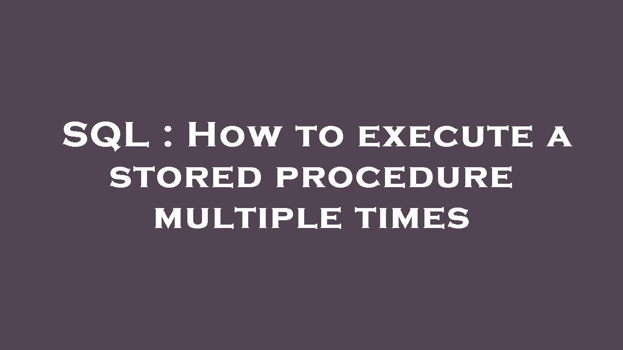 Sql How To Execute A Stored Procedure Multiple Times Youtube