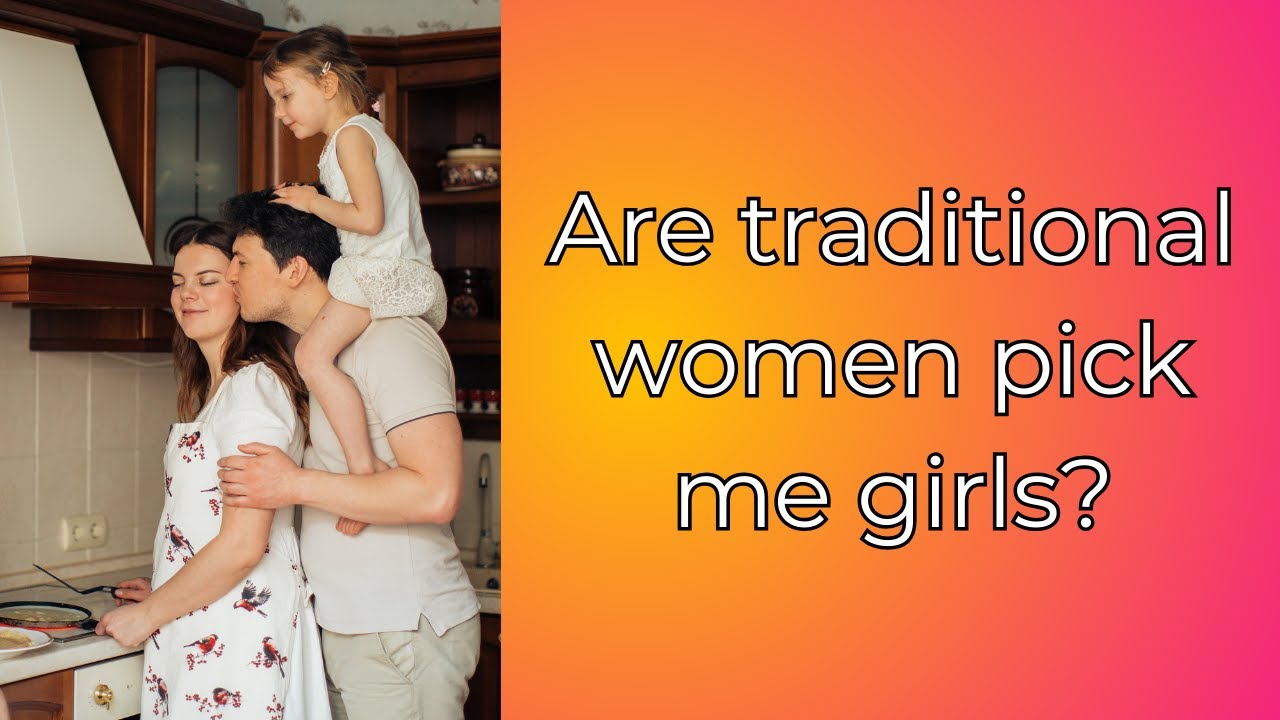 Are traditional women pick me girls? Modern women vs Pick me girl- what ...