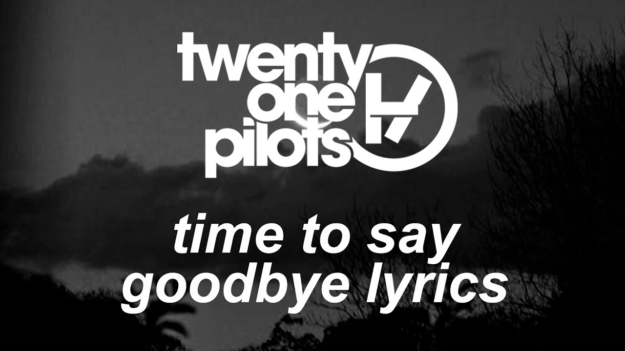 time to say goodbye - twenty one pilots lyrics - YouTube