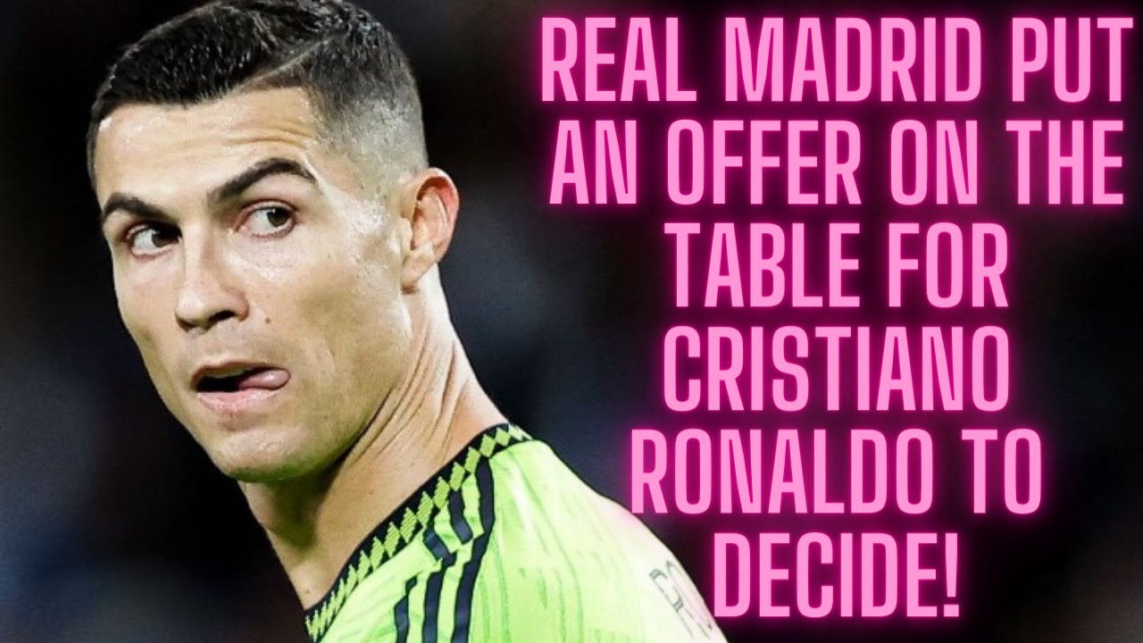 REAL MADRID PUT AN OFFER ON THE TABLE FOR CRISTIANO RONALDO TO DECIDE ...