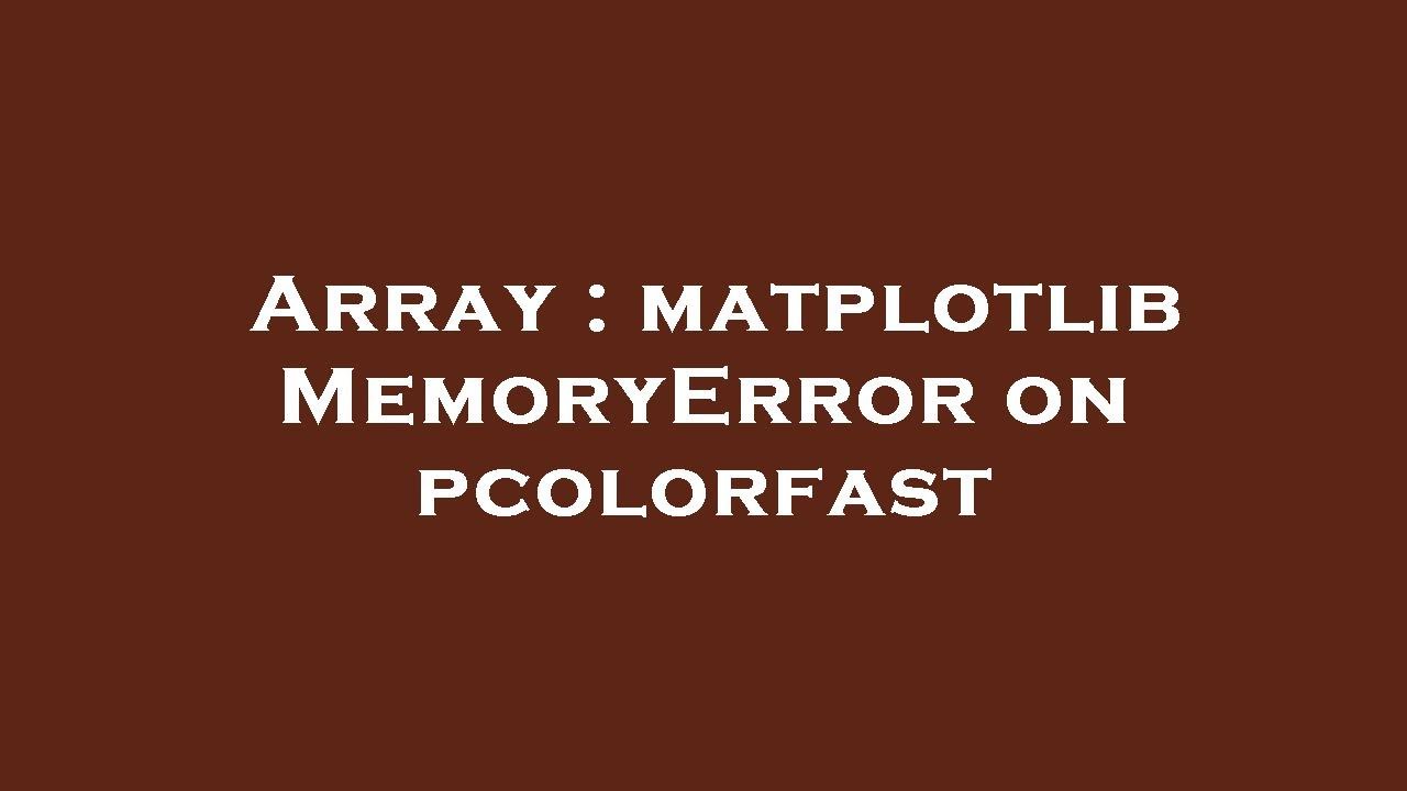 Array Matplotlib Memoryerror On Pcolorfast Youtube 6881