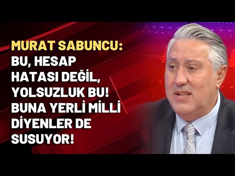 Murat Sabuncu: Hesap hatası değil bu, yolsuzluk bu! Buna yerli milli diyenler de susuyor!