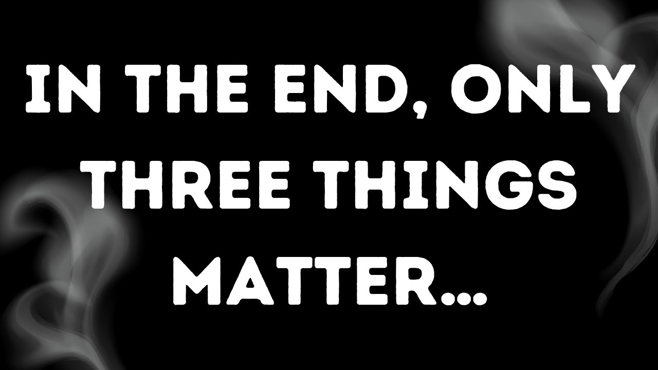In The End, Only Three Things Matter… | Best Motivational ...