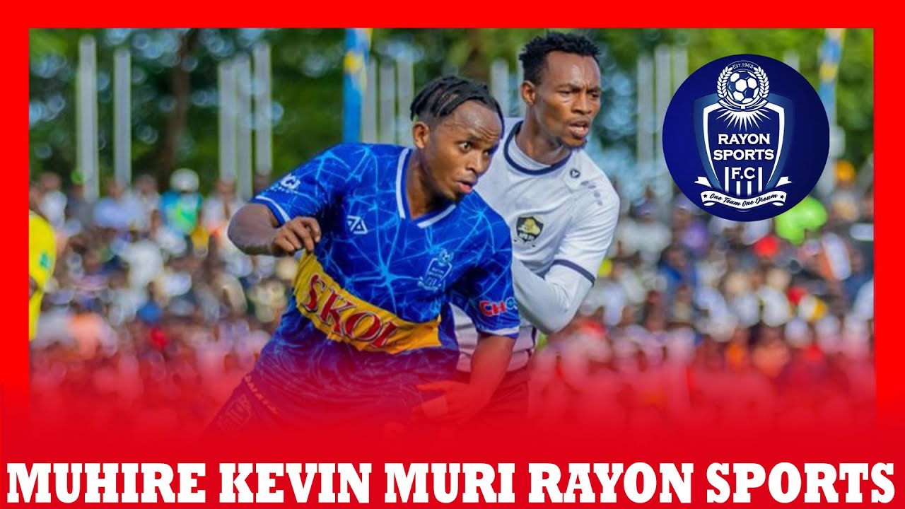 MUHIRE KEVIN AGARUKE MURI RAYONSPORTS ? ABACAMANZA BARABIVUGAHO IKI ...