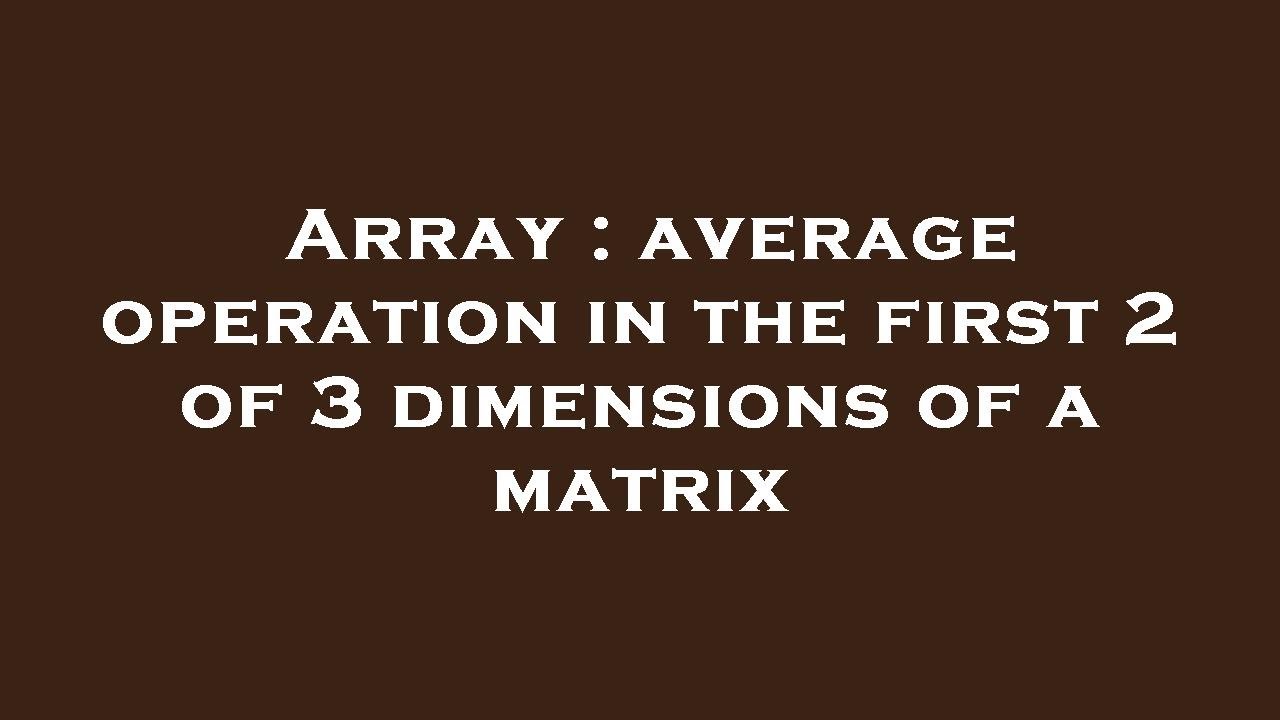 Array : average operation in the first 2 of 3 dimensions of a matrix ...