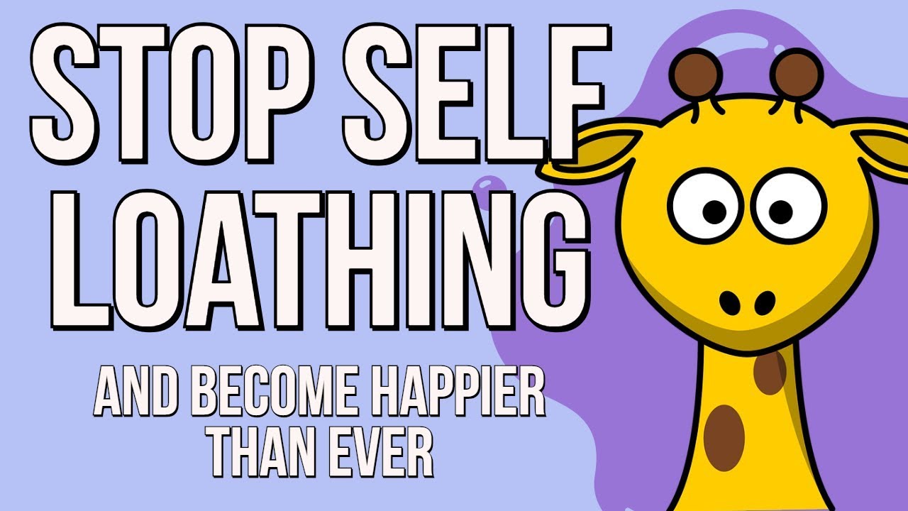 How To Stop Self Loathing and Become Happier Than Ever - YouTube
