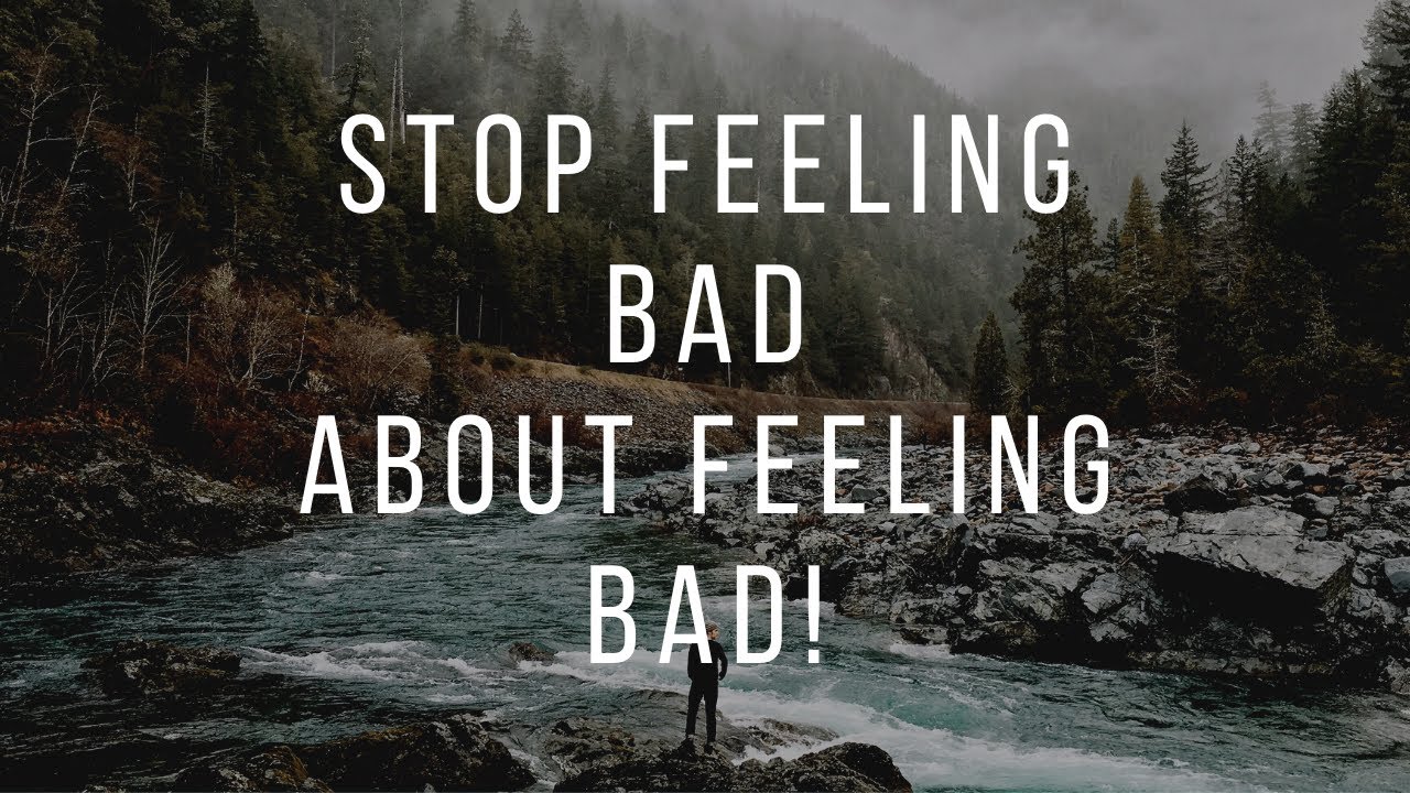 How to Stop feeling Bad about feeling Bad! - YouTube