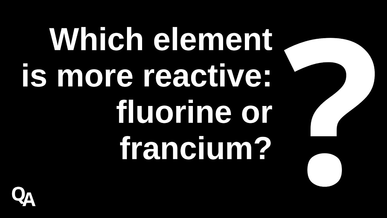 Which element is more reactive: fluorine or francium? - YouTube