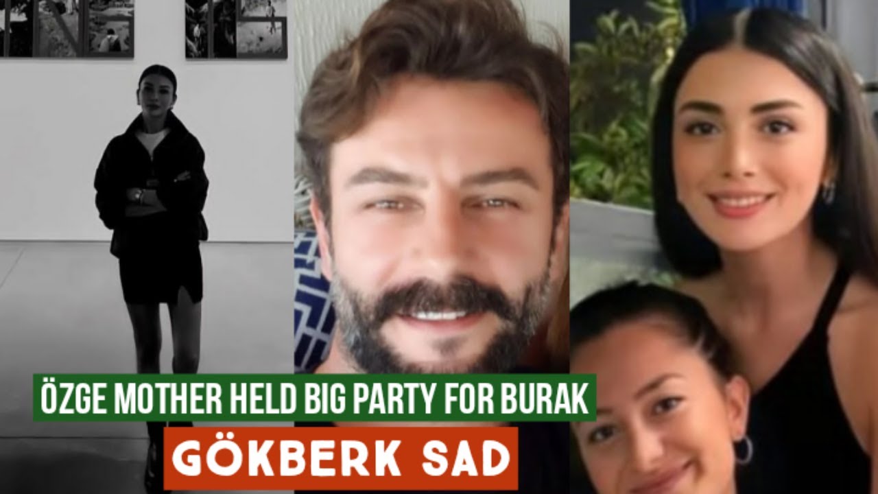 Özge yagiz Mother Held Big Party for Burak !Gökberk demirci Sad - YouTube